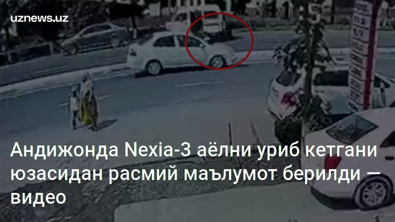 Андижонда Nexia-3 аёлни уриб кетгани юзасидан расмий маълумот берилди — видео - UzNews.uz