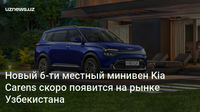 Новый 6-ти местный минивен Kia Carens скоро появится на рынке Узбекистана - UzNews.uz