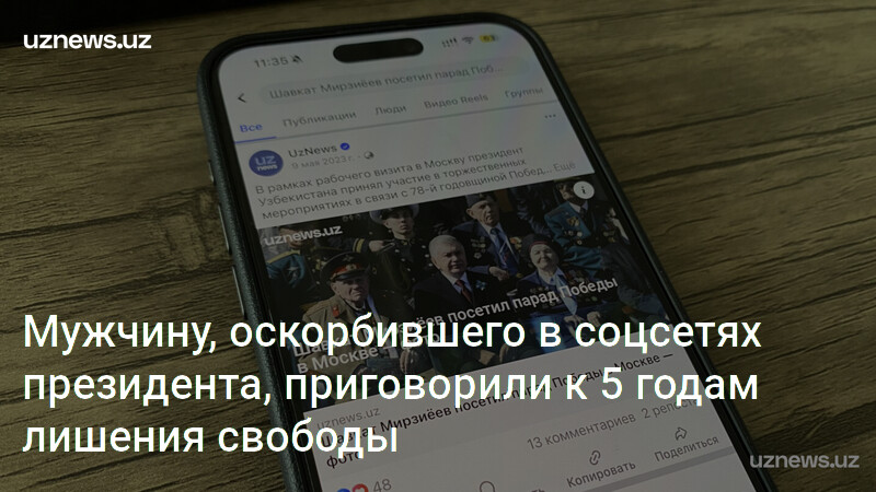 Мужчину, оскорбившего в соцсетях президента, приговорили к 5 годам лишения свободы - UzNews.uz
