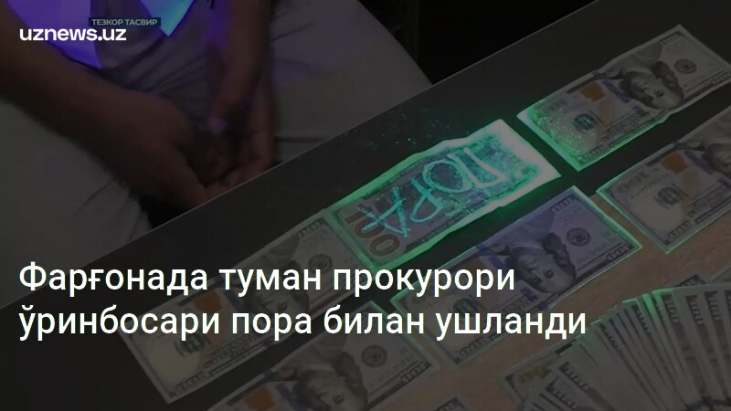 Фарғонада туман прокурори ўринбосари пора билан ушланди - UzNews.uz