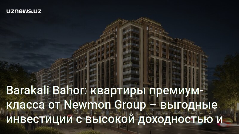 Barakali Bahor: квартиры премиум-класса от Newmon Group – выгодные ...