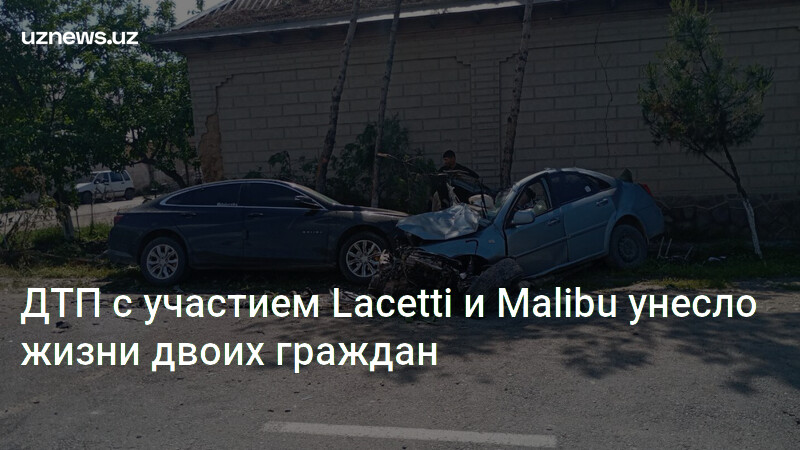 ДТП с участием Lacetti и Malibu унесло жизни двоих граждан - UzNews.uz