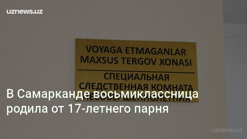 В Самарканде восьмиклассница родила от 17-летнего парня - UzNews.uz