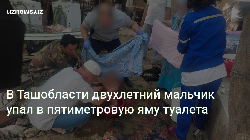 В Ташобласти двухлетний мальчик упал в пятиметровую яму туалета - UzNews.uz