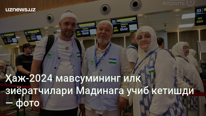 Ҳаж-2024 мавсумининг илк зиёратчилари Мадинага учиб кетишди — фото - UzNews.uz