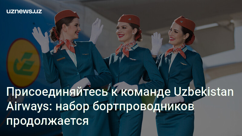 Присоединяйтесь к команде Uzbekistan Airways: набор бортпроводников продолжается - UzNews.uz