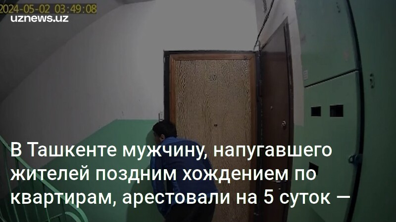 В Ташкенте мужчину, напугавшего жителей поздним хождением по квартирам, арестовали на 5 суток ...