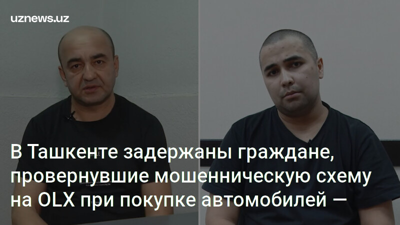В Ташкенте задержаны граждане, провернувшие мошенническую схему на OLX при покупке автомобилей ...