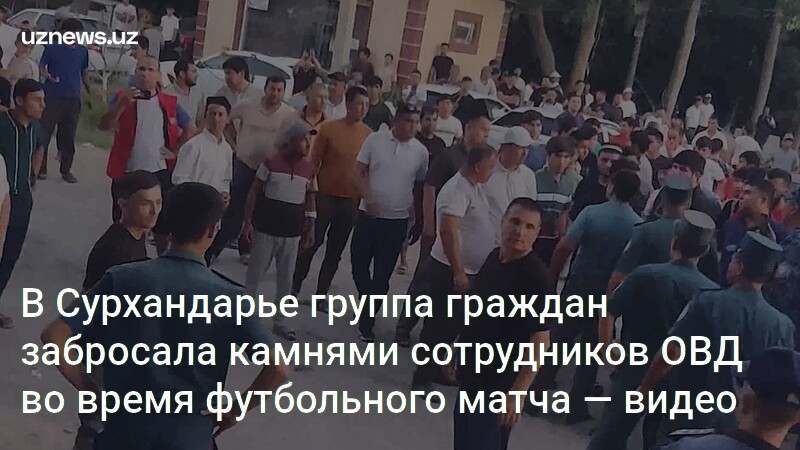 В Сурхандарье группа граждан забросала камнями сотрудников ОВД во время футбольного матча ...