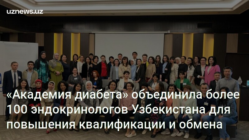 «Академия диабета» объединила более 100 эндокринологов Узбекистана для повышения квалификации и ...