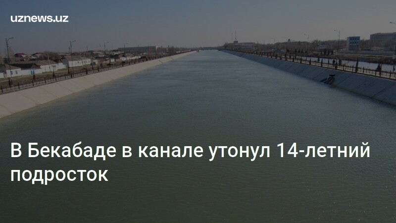 В Бекабаде в канале утонул 14-летний подросток - UzNews.uz