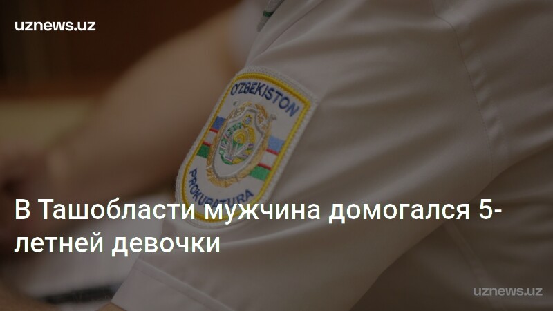 В Ташобласти мужчина домогался 5-летней девочки - UzNews.uz