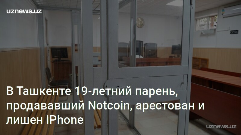 В Ташкенте 19-летний парень, продававший Notcoin, арестован и лишен iPhone - UzNews.uz
