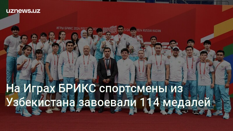 На Играх БРИКС спортсмены из Узбекистана завоевали 114 медалей - UzNews.uz