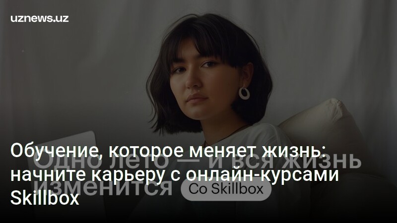 Обучение, которое меняет жизнь: начните карьеру с онлайн-курсами Skillbox - UzNews.uz