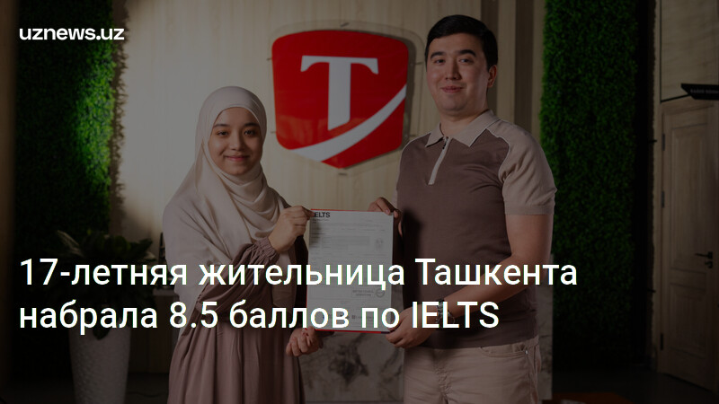 17-летняя жительница Ташкента набрала 8.5 баллов по IELTS - UzNews.uz