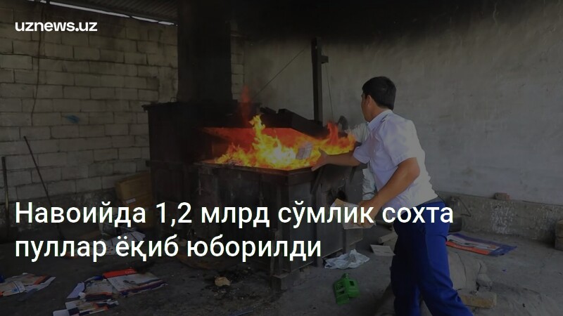 Навоийда 1,2 млрд сўмлик сохта пуллар ёқиб юборилди - UzNews.uz