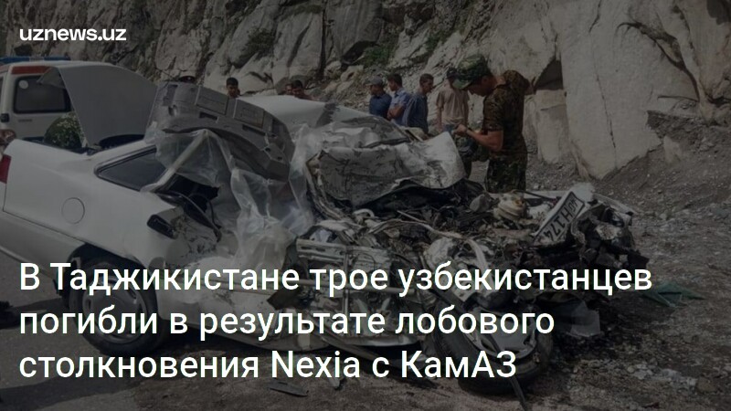 В Таджикистане трое узбекистанцев погибли в результате лобового столкновения Nexia с КамАЗ ...