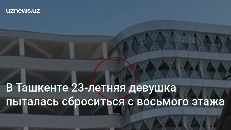 В Ташкенте 23-летняя девушка пыталась сброситься с восьмого этажа - UzNews.uz