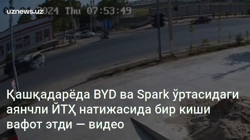 Қашқадарёда BYD ва Spark ўртасидаги аянчли ЙТҲ натижасида бир киши вафот этди — видео - UzNews.uz