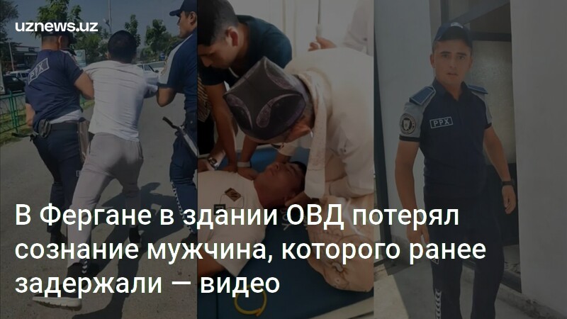 В Фергане в здании ОВД потерял сознание мужчина, которого ранее задержали — видео - UzNews.uz
