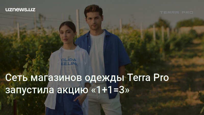 Сеть магазинов одежды Terra Pro запустила акцию «1+1=3» - UzNews.uz