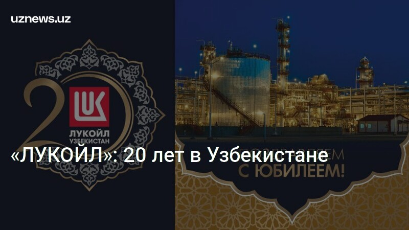 «ЛУКОЙЛ»: 20 лет в Узбекистане - UzNews.uz