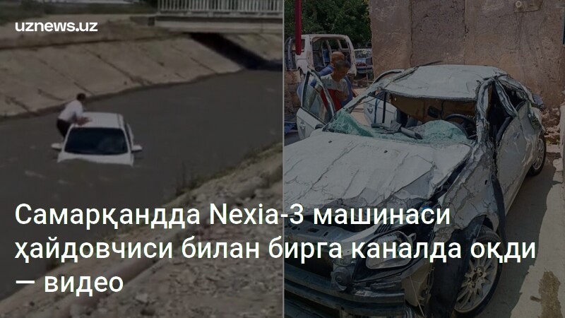 Самарқандда Nexia-3 машинаси ҳайдовчиси билан бирга каналда оқди — видео - UzNews.uz