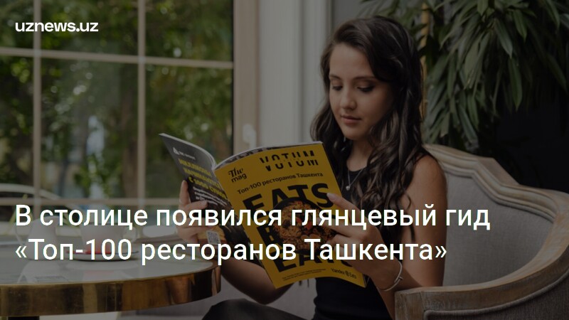 В столице появился глянцевый гид «Топ-100 ресторанов Ташкента» - UzNews.uz