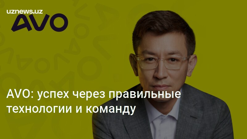 AVO: успех через правильные технологии и команду - UzNews.uz