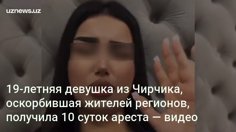 19-летняя девушка из Чирчика, оскорбившая жителей регионов, получила 10 суток ареста — видео ...