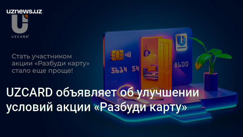 UZCARD объявляет об улучшении условий акции «Разбуди карту» - UzNews.uz