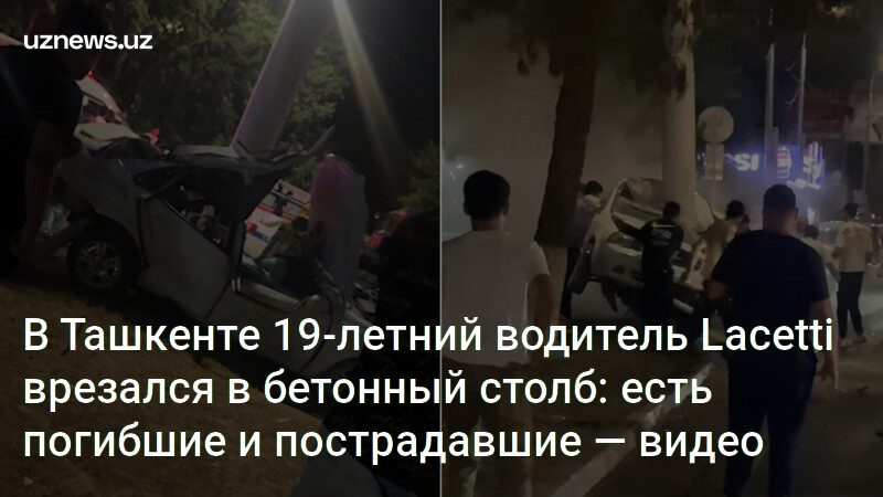В Ташкенте 19-летний водитель Lacetti врезался в бетонный столб: есть погибшие и пострадавшие ...