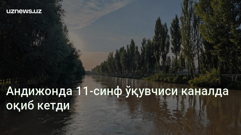Андижонда 11-синф ўқувчиси каналда оқиб кетди - UzNews.uz