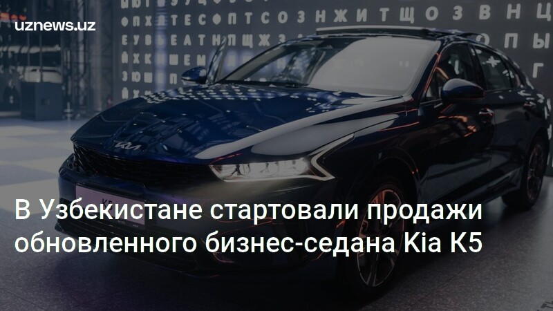 В Узбекистане стартовали продажи обновленного бизнес-седана Kia К5 - UzNews.uz