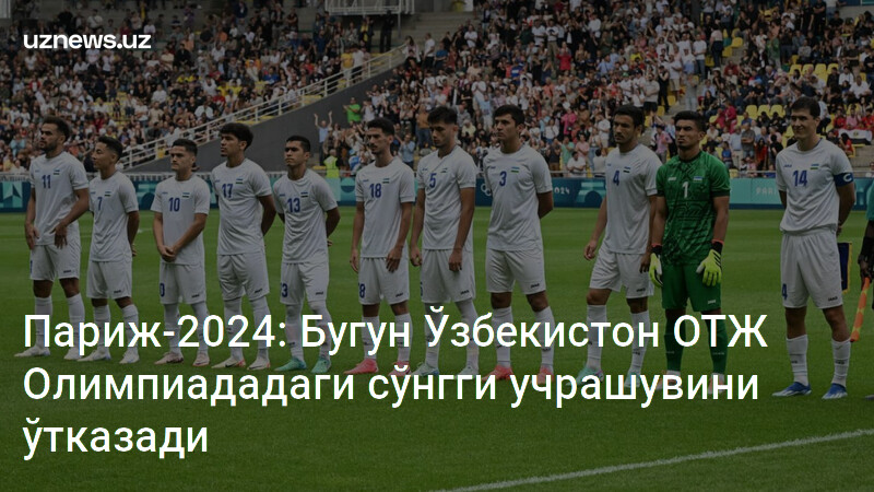 Париж-2024: Бугун Ўзбекистон ОТЖ Олимпиададаги сўнгги учрашувини ўтказади - UzNews.uz