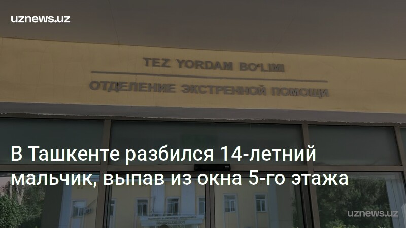 В Ташкенте разбился 14-летний мальчик, выпав из окна 5-го этажа - UzNews.uz