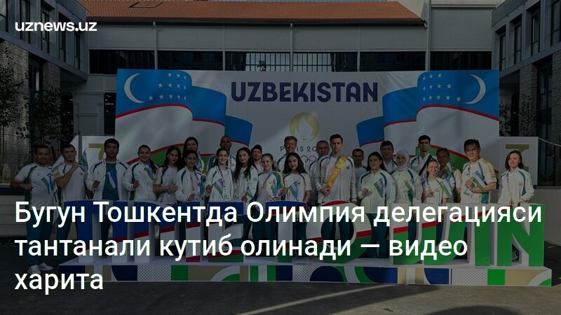 Бугун Тошкентда Олимпия делегацияси тантанали кутиб олинади — видео харита - UzNews.uz