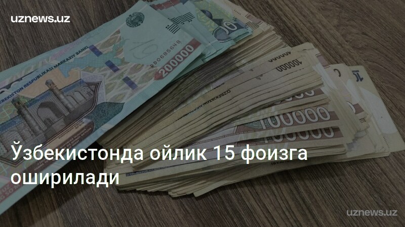 Ўзбекистонда ойлик 15 фоизга оширилади - UzNews.uz