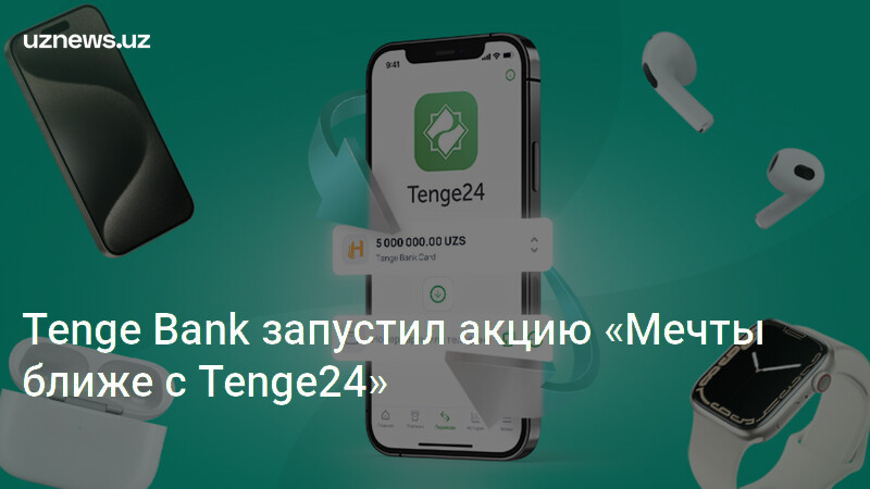 Tenge Bank запустил акцию «Мечты ближе с Tenge24» - UzNews.uz