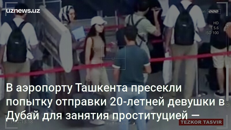 В аэропорту Ташкента пресекли попытку отправки 20-летней девушки в Дубай для занятия ...