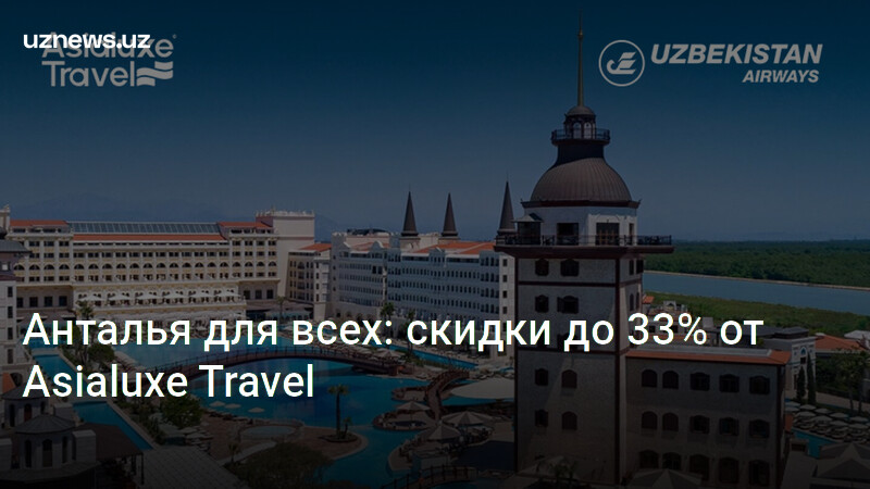 Анталья для всех: скидки до 33% от Asialuxe Travel - UzNews.uz