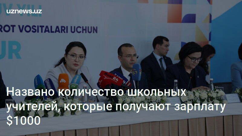Названо количество школьных учителей, которые получают зарплату $1000 - UzNews.uz