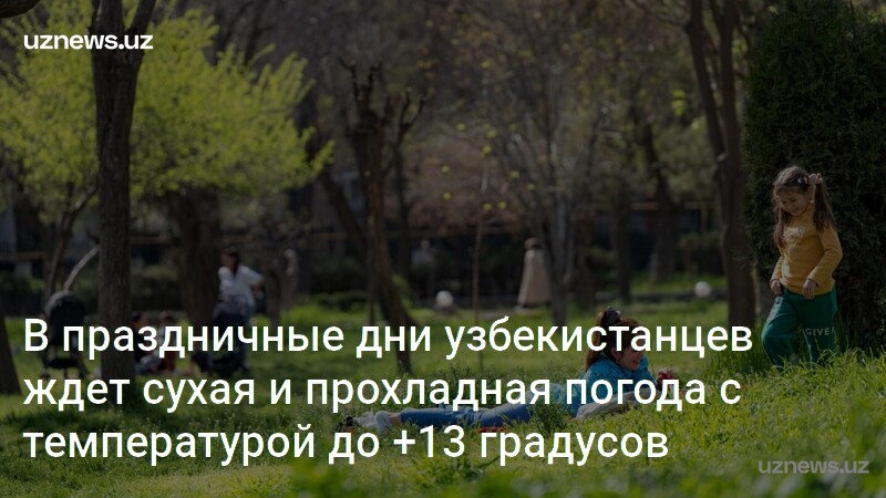 В праздничные дни узбекистанцев ждет сухая и прохладная погода с температурой до +13 градусов ...