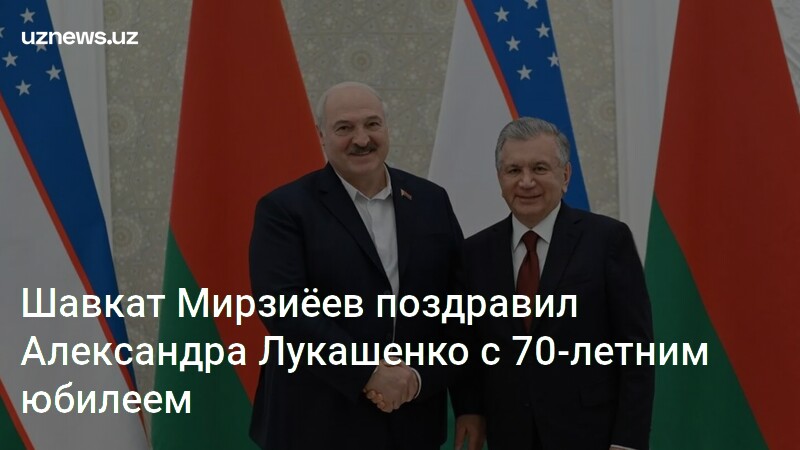Шавкат Мирзиёев поздравил Александра Лукашенко с 70-летним юбилеем - UzNews.uz