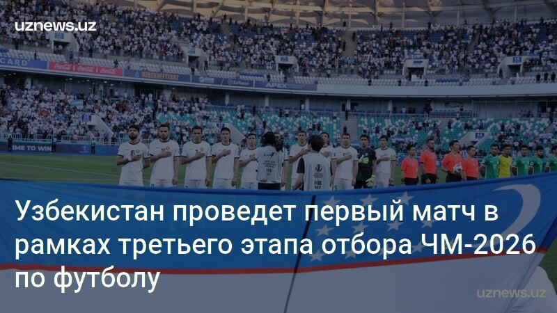Узбекистан проведет первый матч в рамках третьего этапа отбора ЧМ-2026 по футболу - UzNews.uz