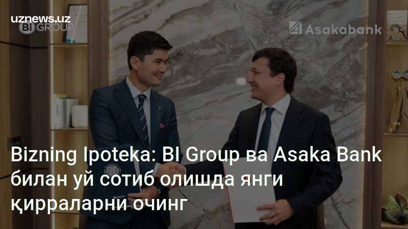 Bizning Ipoteka: BI Group ва Asaka Bank билан уй сотиб олишда янги ...