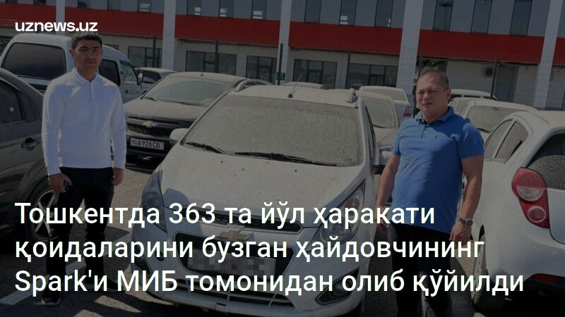 Тошкентда 363 та йўл ҳаракати қоидаларини бузган ҳайдовчининг Spark'и МИБ томонидан олиб қўйилди ...