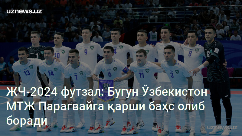 ЖЧ-2024 футзал: Бугун Ўзбекистон МТЖ Парагвайга қарши баҳс олиб боради - UzNews.uz