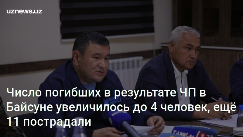 Число погибших в результате ЧП в Байсуне увеличилось до 4 человек, ещё 11 пострадали - UzNews.uz